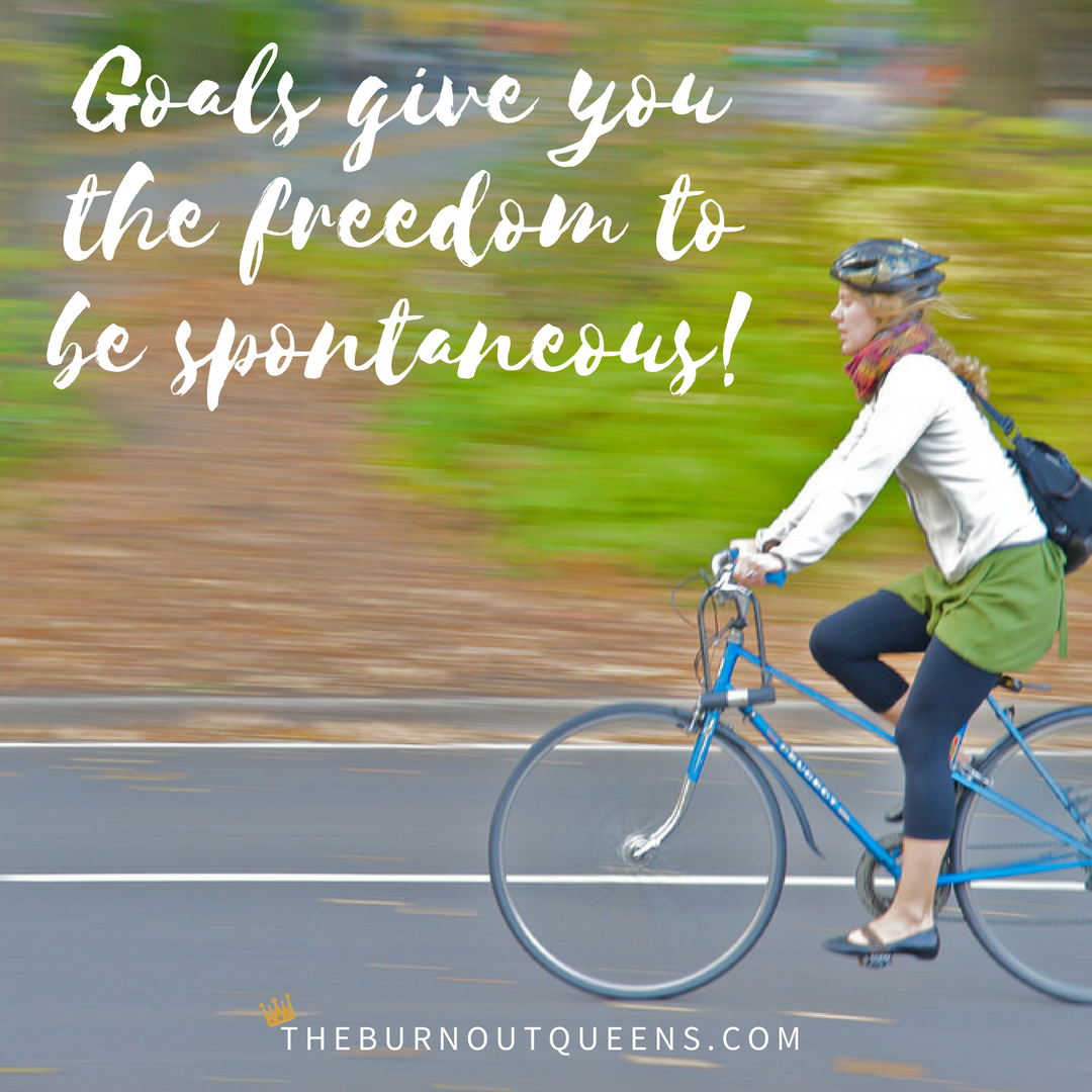 Goals give you the freedom to be spontaneous! | The Burnout Queens